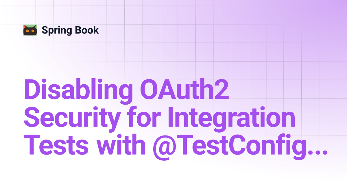 Disabling OAuth2 Security for Integration Tests with @TestConfiguration ... Disabling OAuth2 Security for Integration Tests with @TestConfiguration ...